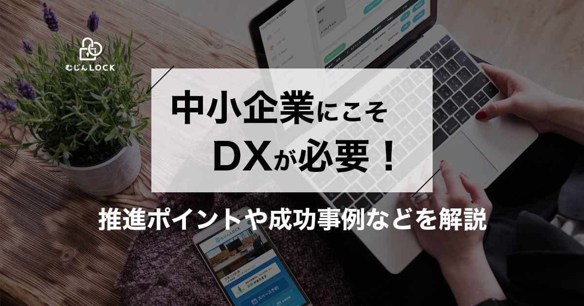 中小企業にこそDXが必要！推進ポイントや成功事例などを解説 | むじんLOCK